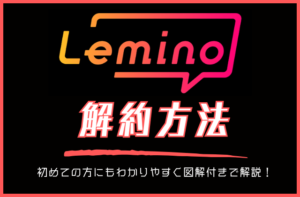 Lemino(レミノ)の解約方法は？初心者向けにやさしく解説！ - 動画配信サービス比較まとめ