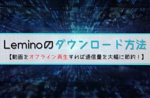 Lemino(レミノ)の動画をダウンロードしてオフライン再生する方法 - 動画配信サービス比較まとめ